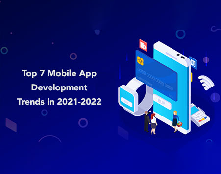 Must-Know Top 7 Mobile App Development Trends in 2021-2022